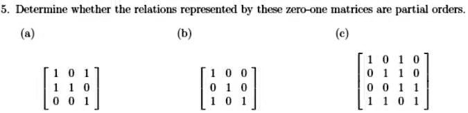 SOLVED: discrete math 5. Determine whether the relations represented by these zero-one matrices ...