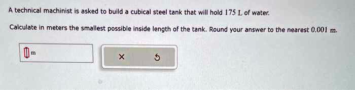 SOLVED: A technical machinist is asked to build a cubical steel tank ...