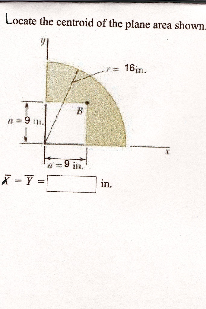 SOLVED: Locate the centroid of the plane area shown. 16 in. B n = 9 in ...