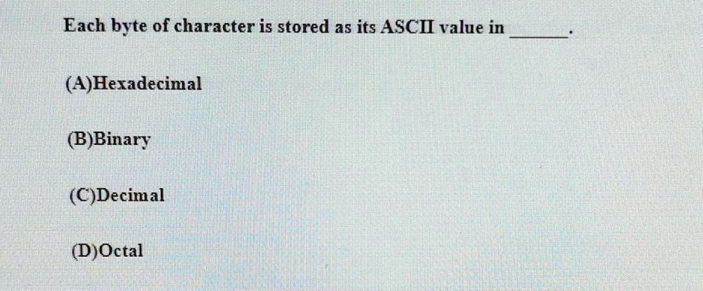 SOLVED: Each byte of character is stored as its ASCII value in (A ... SOLVED: Each byte of character is stored as its ASCII value in (A ...