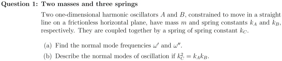 SOLVED: Question 1: Two masses and three springs Two one-dimensional ...