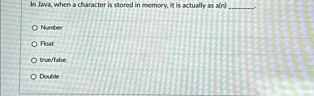 Solved In Java When A Character Is Stored In Memory It Is Actually As An Number Float True