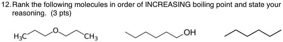 12. Rank the following molecules in order of INCREASING boiling point and state your reasoning ...