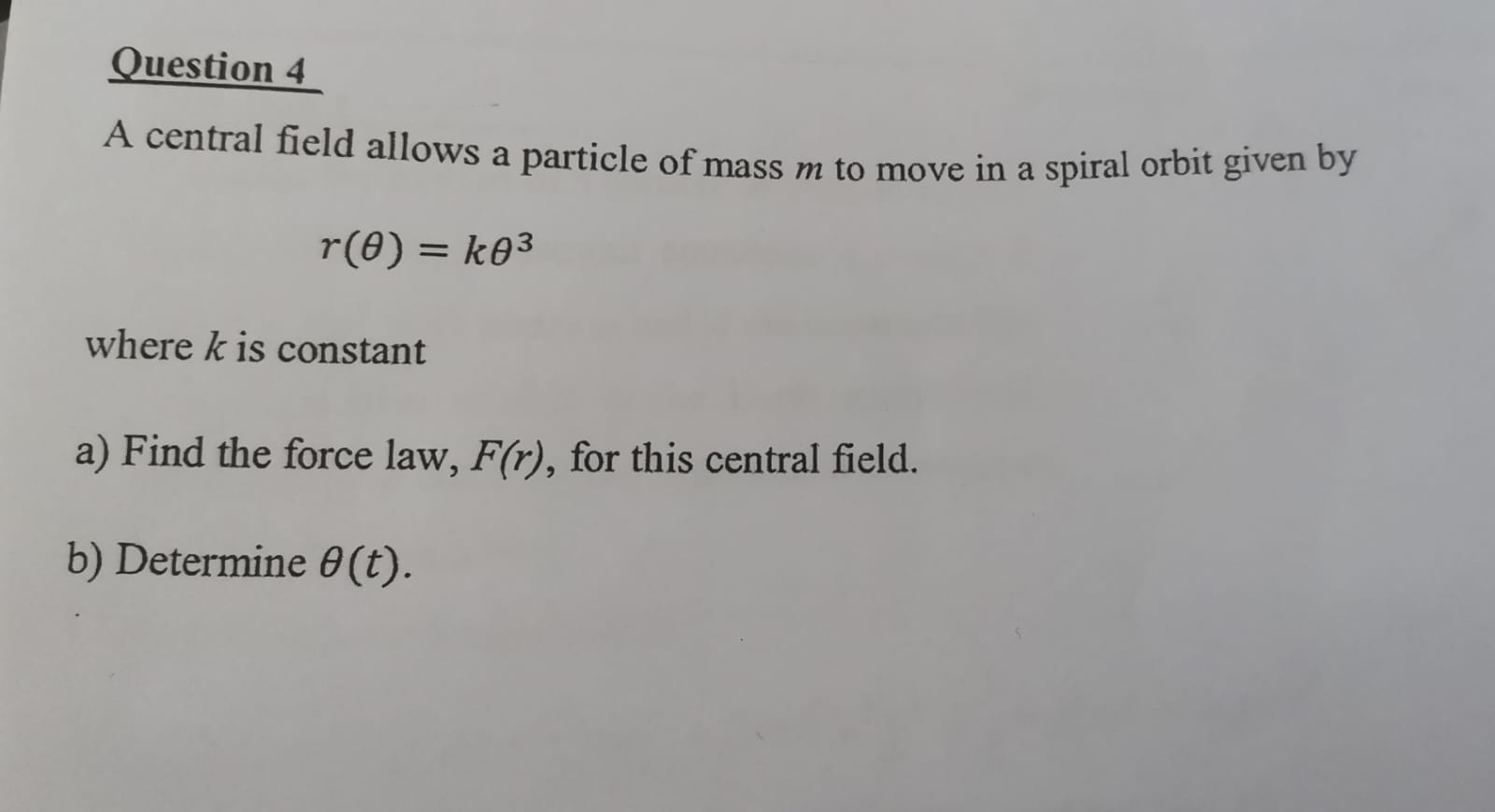 SOLVED: Question 4 A central field allows a particle of mass m to move in a spiral orbit given ...