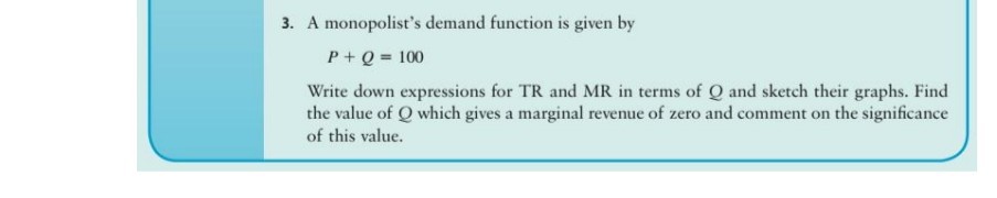 SOLVED: 3. A monopolist's demand function is given by P+Q=100 Write down expressions for TR and ...