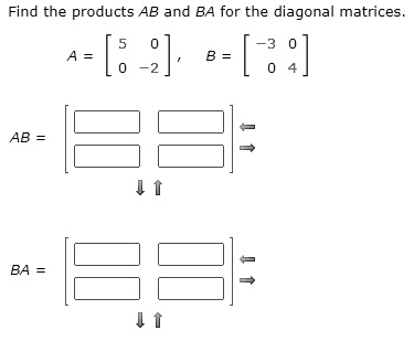SOLVED: Find the products AB and BA for the diagonal matrices 4 = B = 3 ...