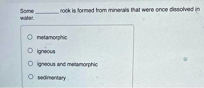 Some rock is formed from minerals that were once dissolved in water ...