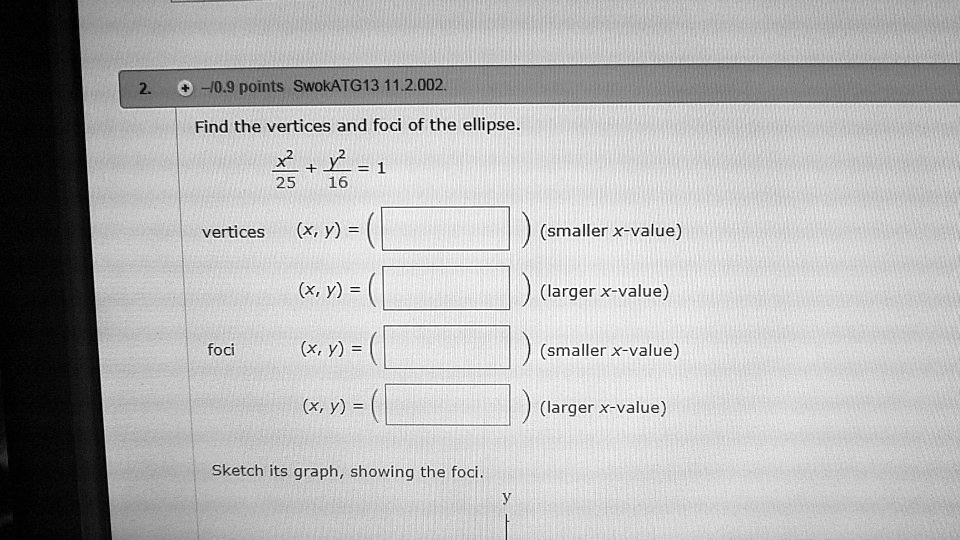SOLVED: 770.9 points SwokATG13 11.2.002 Find the vertices and foci of ... SOLVED: 770.9 points SwokATG13 11.2.002 Find the vertices and foci of ...