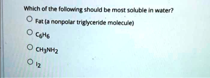 Which of the following should be most soluble in water? Fat (a nonpolar triglyceride molecule ...