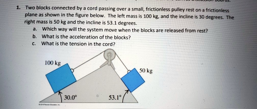 Two blocks connected by a cord passing over a small, frictionless pulley rest on a frictionless ...