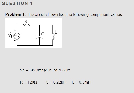 QUESTION 1 Problem 1: The circuit shown has the following component values: Vs = 24v(rms)∠ 0^∘ ...