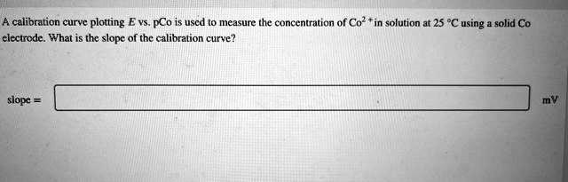SOLVED: A calibration curve plotting E vs. pCo is used to measure the concentration of Co2+ in ...