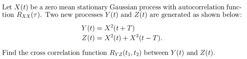 Let X(t) be a zero mean stationary Gaussian process with autocorrelation function RXX(τ). Two ...