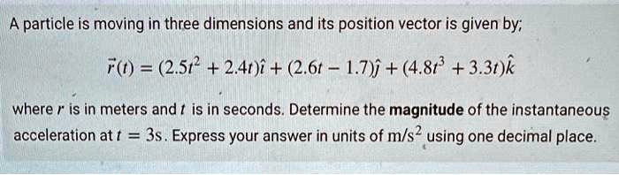 A particle is moving in three dimensions and its position vector is given by; r⃗(t) = (2.5t^2 ...