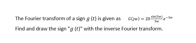the fourier transform of a sign g t is given as gjw 20 sinrsw find and ...