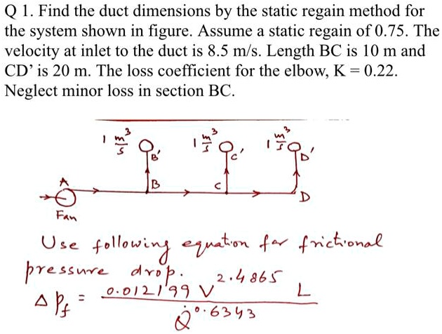 SOLVED: Q 1.Find the duct dimensions by the static regain method for ...