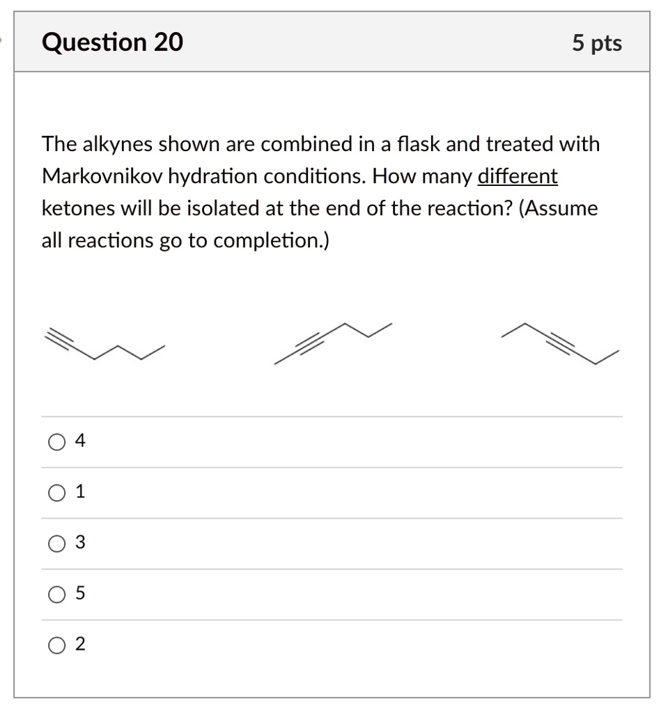 SOLVED:Question 20 5 pts The alkynes shown are combined in a flask and ...