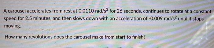 SOLVED: A carousel accelerates from rest at 0.0110 rad/s? for 26 ...
