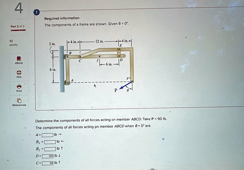4 Part 2 of 2 ! Required information The components of a frame are shown. Given θ = 0^∘. 10 ...