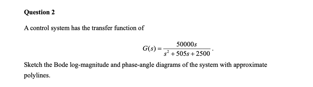 SOLVED: A control system has the transfer function of 5000s G(s) = —– s^2 + 505s + 2500 Sketch ...