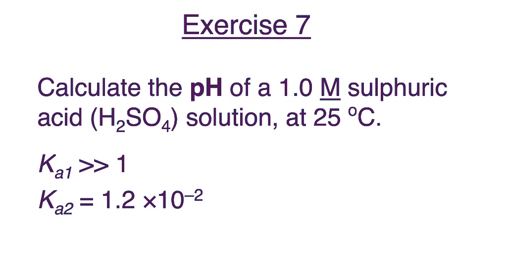 SOLVED: Exercise 7 Calculate the pH of a 1.0 M sulfuric acid (H2SO4) solution, at 25 Â°C. Ka ...