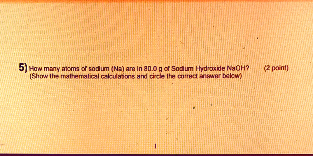 SOLVED: '5) How many atoms of sodium (Na) are in 80.0 g of Sodium Hydroxide NaOH? (Show the ...