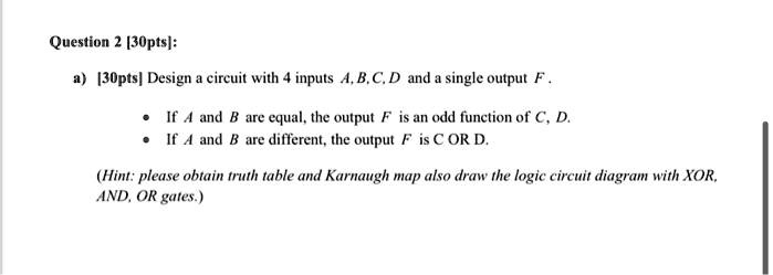 SOLVED: Question2[30pts]: a[30pts]Design a circuit with 4 inputs A,B.C,Dand a single output F If ...