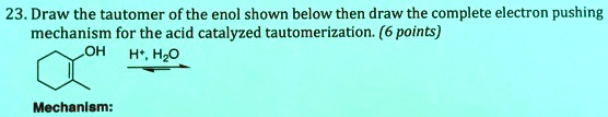 SOLVED: 23.Draw the tautomer ofthe enol shown below then draw the ... SOLVED: 23.Draw the tautomer ofthe enol shown below then draw the ...