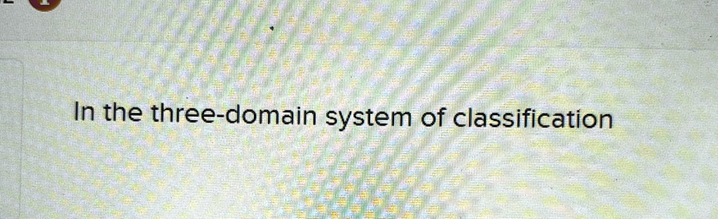 In the three-domain system of classification In the three-domain system ...