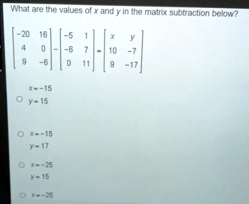 SOLVED: What are the values of x and y in the matrix subtraction below? 20 16 -5 X y 0 -6 10 7 ...
