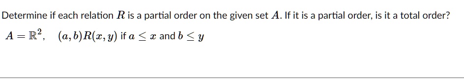 Determine if each relation R is a partial order on the given set A. If it is a partial order, is ...