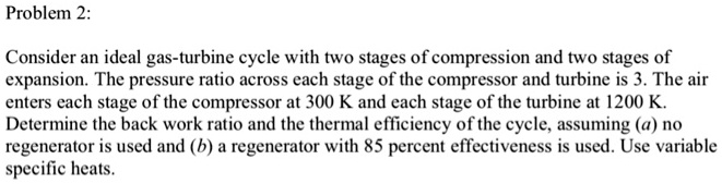 problem 2 consider an ideal gas turbine cycle with two stages of compression and two stages of ...
