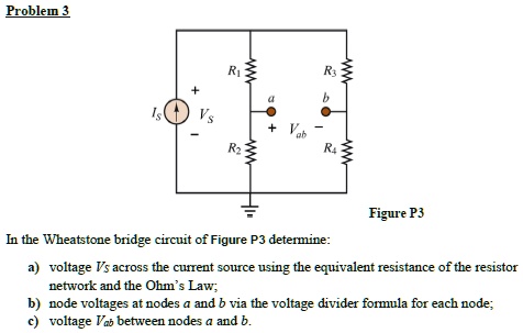 Problem 3 R1 R3 + a b Is Vs + Vab R2 R4 Figure P3 In the Wheatstone bridge circuit of Figure P3 ...