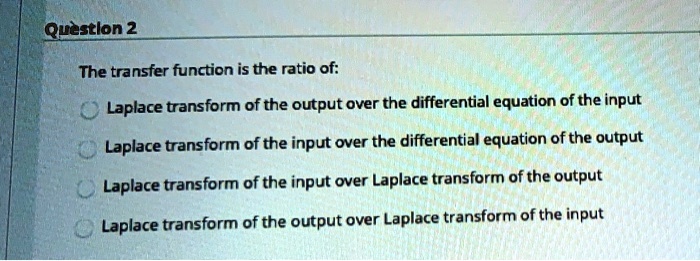 Question 2 The transfer function is the ratio of: Laplace transform of ...