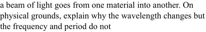 SOLVED: a beam of light goes from one material into another.On ohysical grounds,explain why the ...