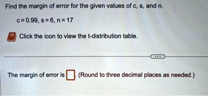 Find the margin of error for the given values of c, s, and n. c=0.99, s = 6, n = 17 Click the ...