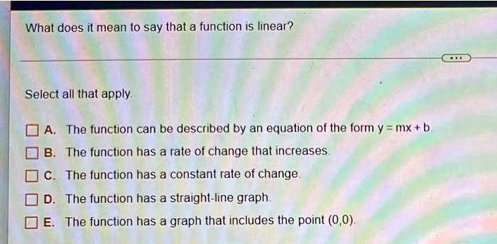 SOLVED: What does it mean to say that a function is linear? Select all that apply A.The function ...