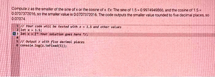 SOLVED: In JavaScript, compute z as the smaller of the sine of x or the cosine of x. Ex: The ...