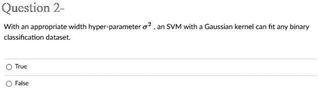 SOLVED: Question 2- With an appropriate width hyper-parameter 2 , an SVM with a Gaussian kernel ...