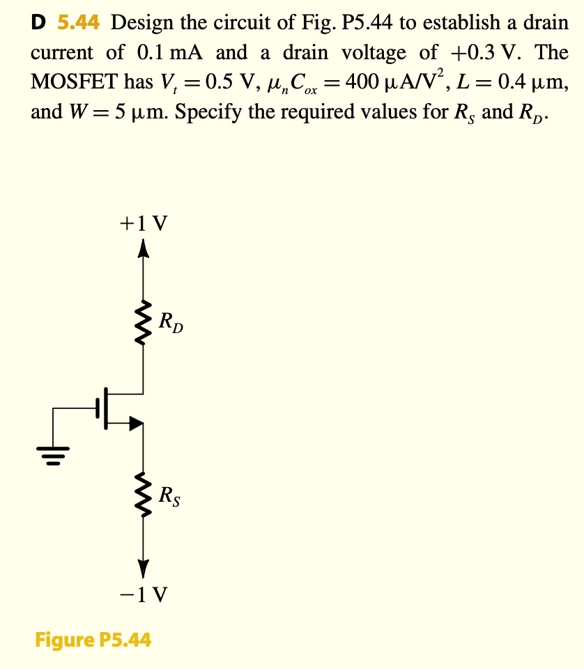 SOLVED: D 5.44 Design the circuit of Fig. P5.44 to establish a drain current of 0.1 mA and a ...