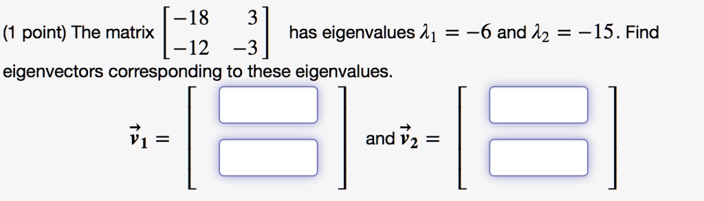(1 point) The matrix has eigenvalues λ1 = -6 and λ2 = -15. Find eigenvectors corresponding to ...