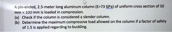A pin-ended, 2.5-meter long aluminum column (E = 73 GPa) of uniform ...
