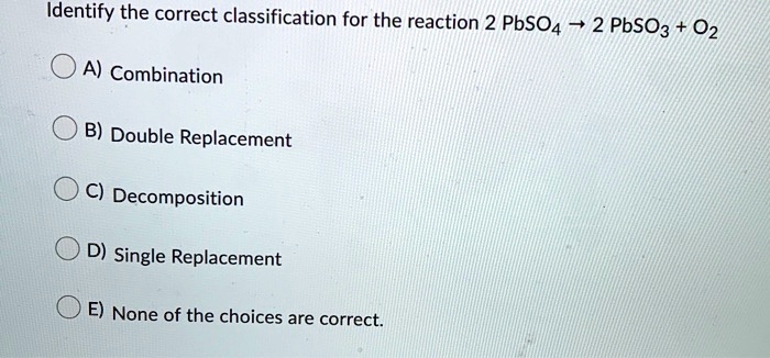 SOLVED: Identify the correct classification for the reaction 2 PbSO4 2 ...