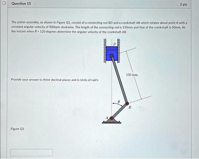 Question 15 2 pts The piston assembly, as shown in Figure Q1, consist of a connecting rod BD and ...