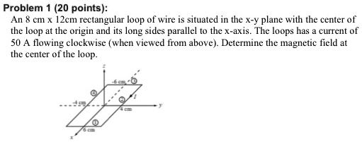 Problem 1 (20 points): An 8 cm x 12cm rectangular loop of wire is situated in the x-y plane with ...