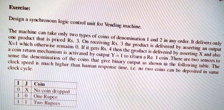 Exercise: Design a synchronous logic control unit for Vending machine. The machine can take only ...