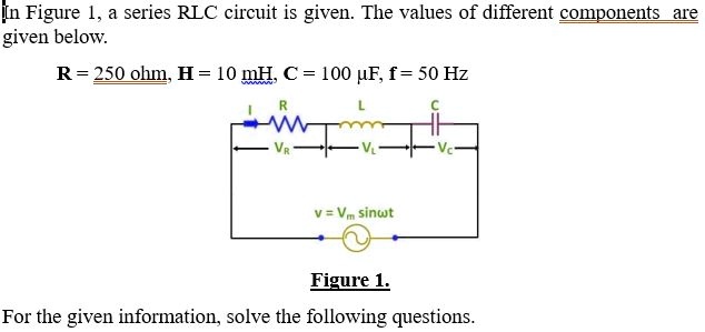 In Figure 1, a series RLC circuit is given. The values of different components are given below ...