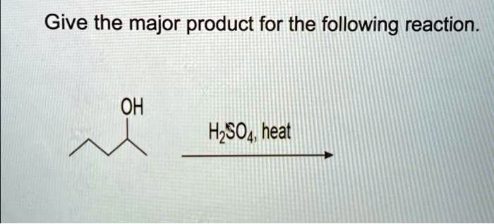 SOLVED: Give the major product for the following reaction. OH H2SO4, heat