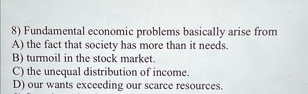 [GET ANSWER] 8) Fundamental economic problems basically arise from A ...