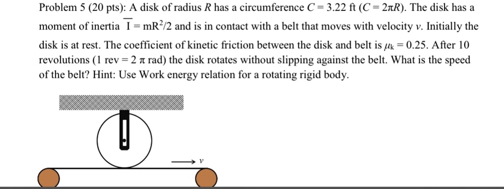 SOLVED: Problem 5 (20 pts): A disk of radius R has a circumference C = 3.22 ft (C = 2Ï€R). The ...
